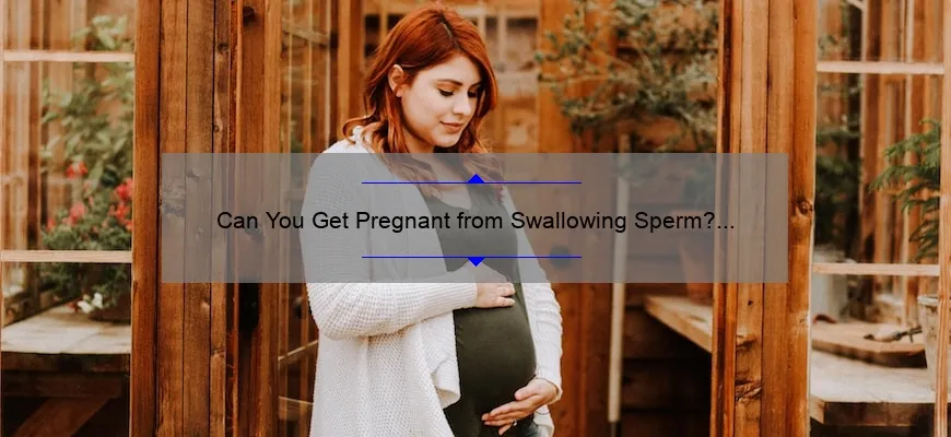 Can You Get Pregnant From Swallowing Sperm Debunking The Rumors